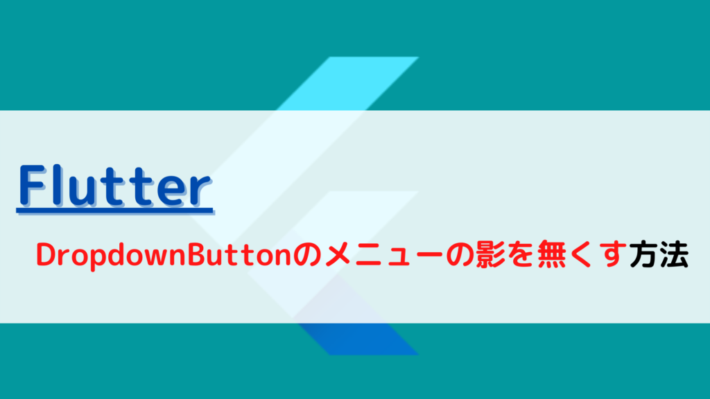[Flutter]DropdownButton(ドロップダウンボタン)のメニュー(menu)の影(shadow)を無くす(remove)には ...