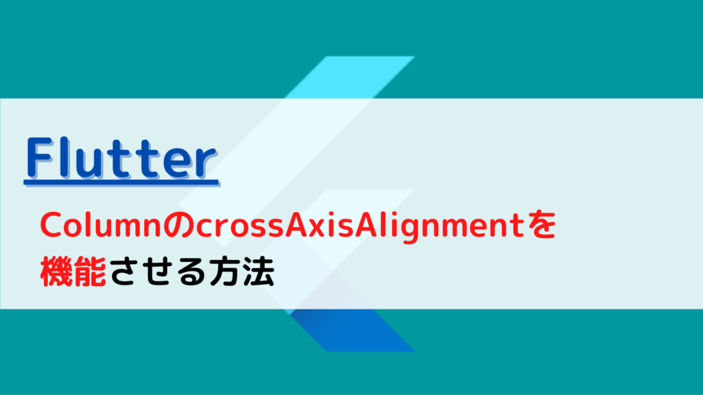 [Flutter]Column（カラム）でcrossAxisAlignmentが機能しない(not working)時の対処法 | ちょげぶろぐ
