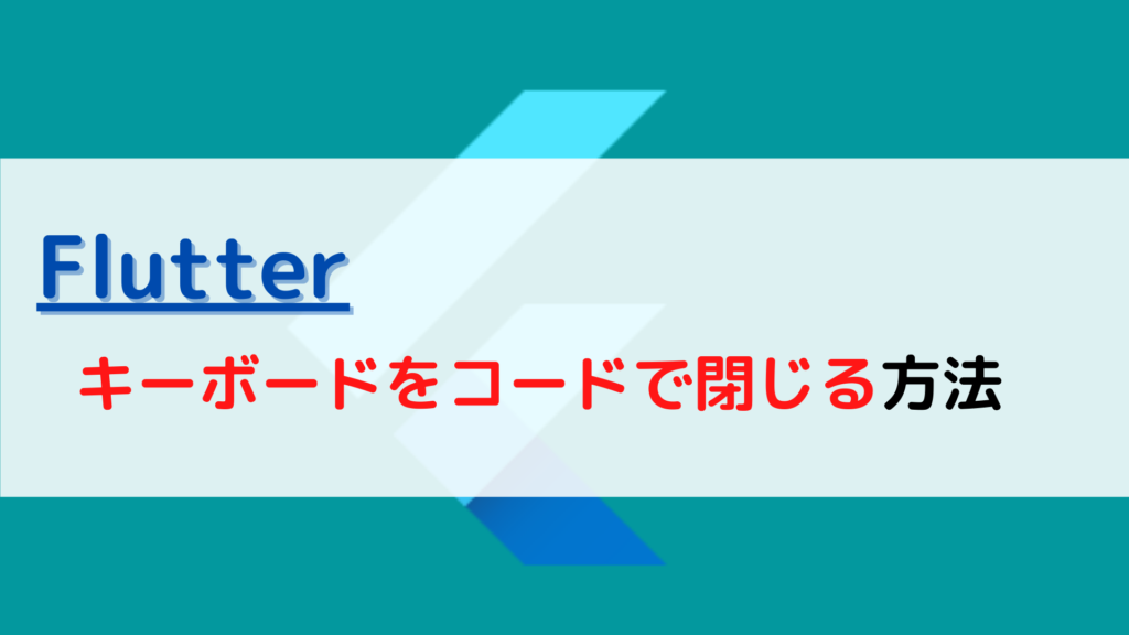[Flutter]キーボードを閉じる(close keyboard)には？ | ちょげぶろぐ