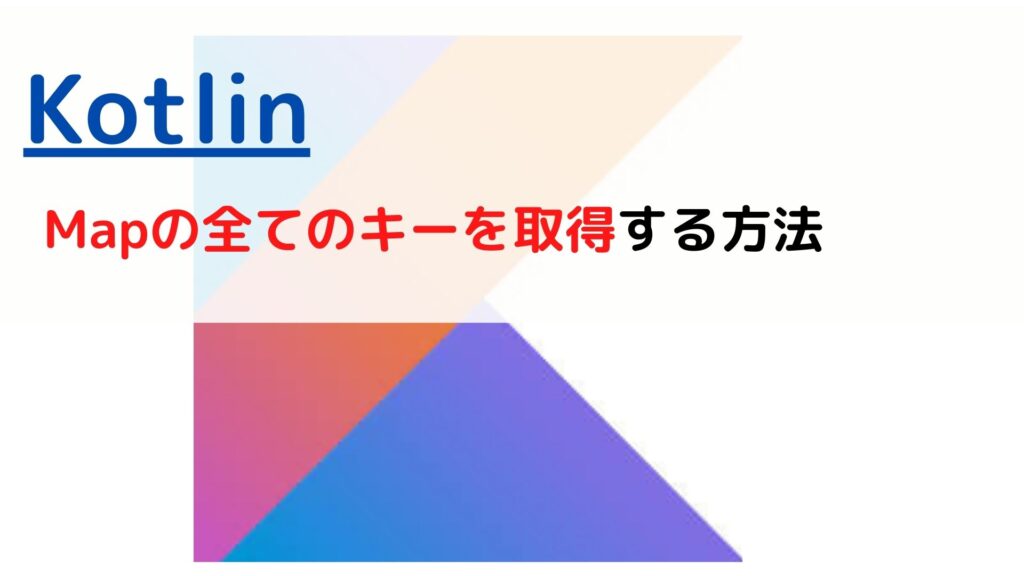 [Kotlin]Map(マップ)の全てのキー(key)を取得する(get all keys)には？ | ちょげぶろぐ