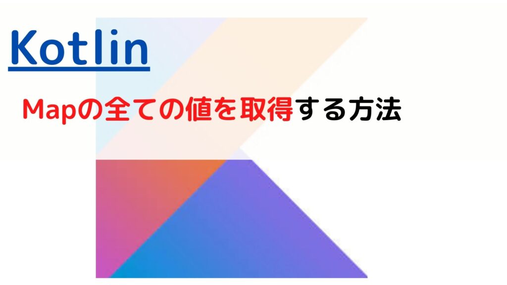 [Kotlin]Map(マップ)の全ての値(value)を取得する(get all values)には？ | ちょげぶろぐ