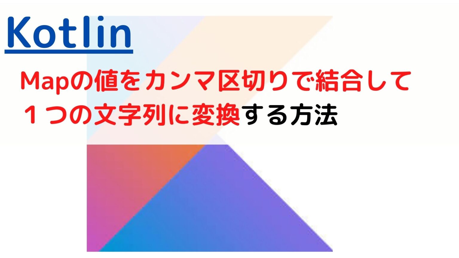 Kotlin Mapマップの値をカンマ区切りで結合して文字列に変換するjoin Values To String By