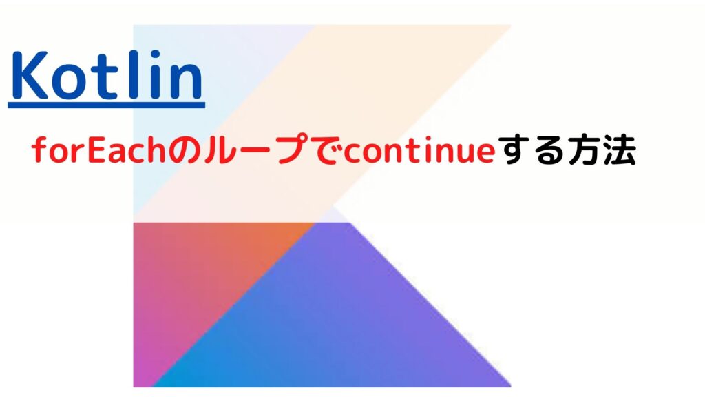 [Kotlin]forEachループ(loop)でcontinueをするには？ | ちょげぶろぐ