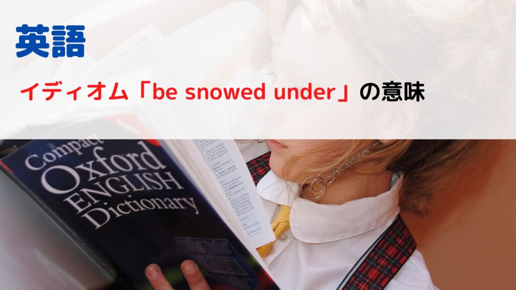 [英語]イディオム「be snowed under」の意味 | ちょげぶろぐ