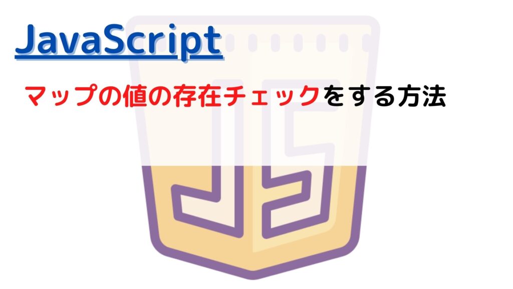 [JavaScript]Map(マップ)の値(value)の存在チェックをする(check if value exists)には？ | ちょげぶろぐ