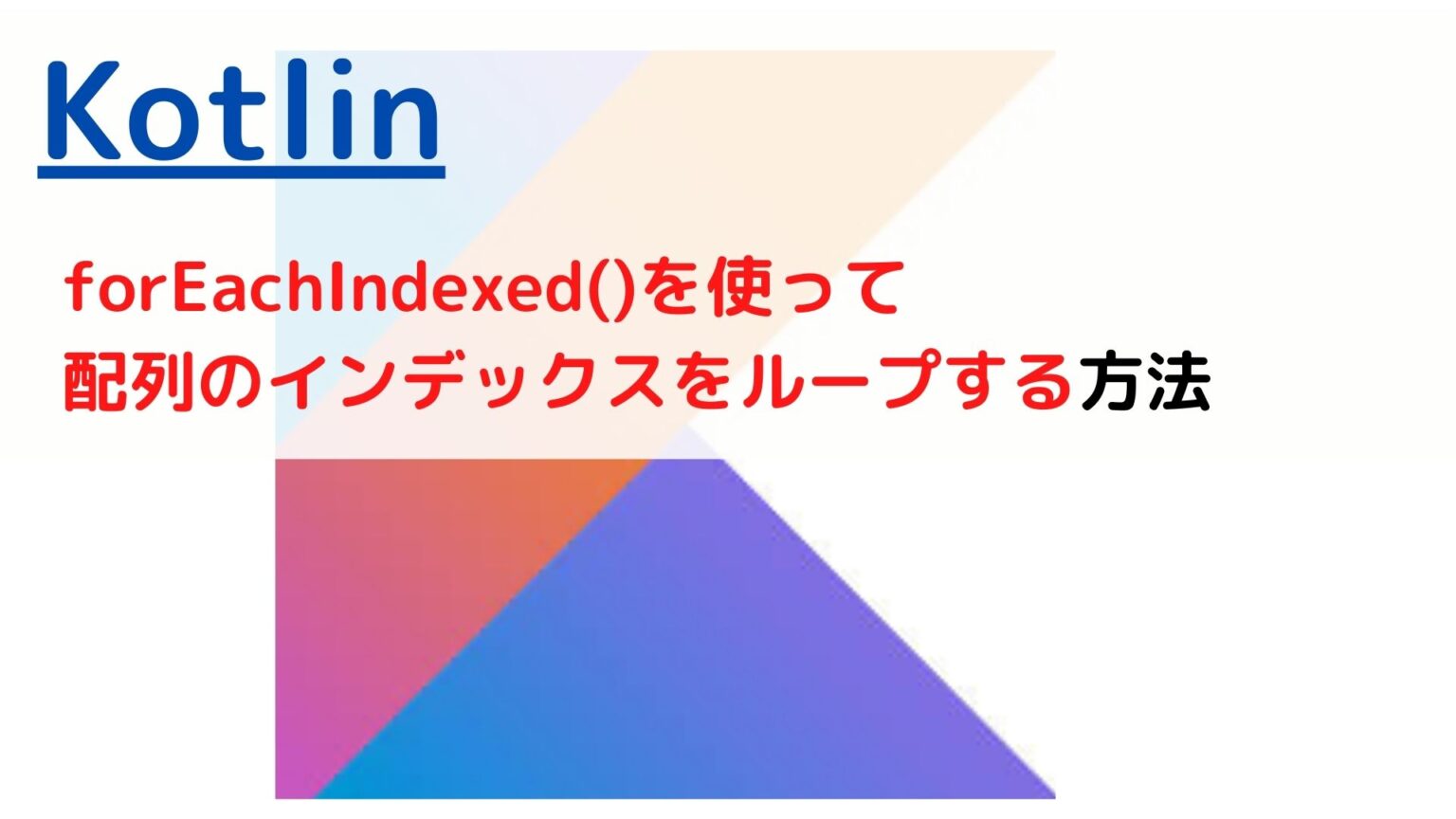 [Kotlin]forEachIndexed()で配列(array)のインデックスをループする(loop with index)には ...