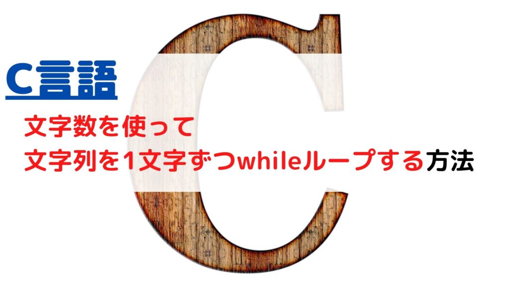C言語 文字数で文字列をwhileループするには？（loop Over String Using Count Of Chars） ちょげぶろぐ