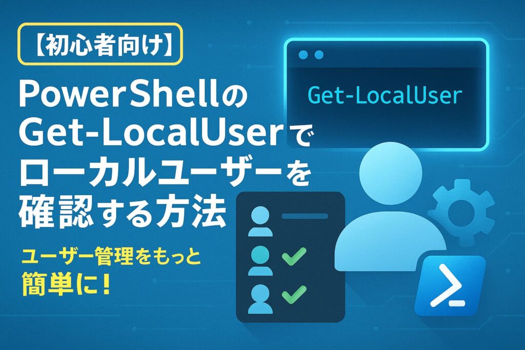 【初心者向け】PowerShellのGet-LocalUserでローカルユーザーを確認する方法｜ユーザー管理をもっと簡単に！ | ちょげぶろぐ