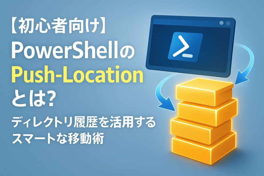 【初心者向け】PowerShellのPush-Locationとは？ディレクトリ履歴を活用するスマートな移動術 | ちょげぶろぐ