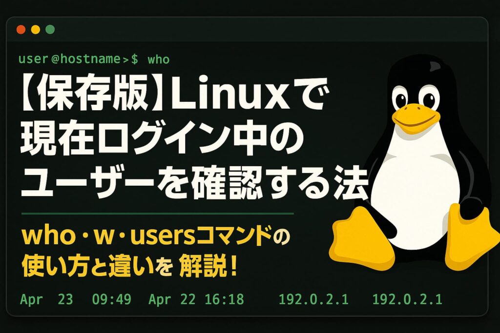 【保存版】Linuxで現在ログイン中のユーザーを確認する方法｜who・w・usersコマンドの使い方と違いを解説！ | ちょげぶろぐ
