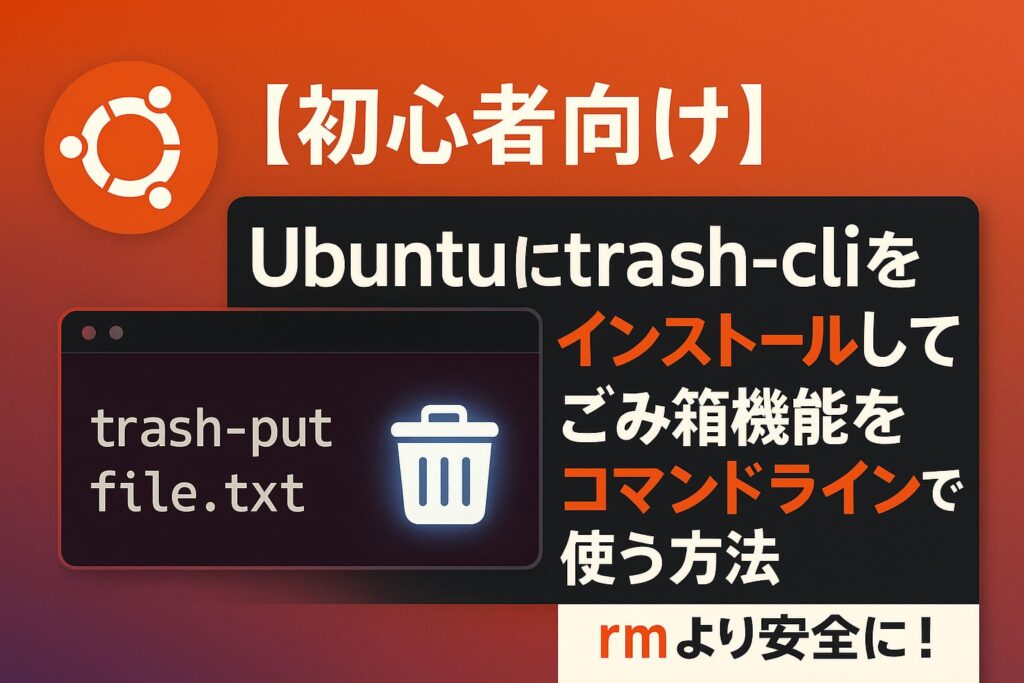 【初心者向け】Ubuntuにtrash-cliをインストールしてごみ箱機能をコマンドラインで使う方法｜rmより安全に！ | ちょげぶろぐ
