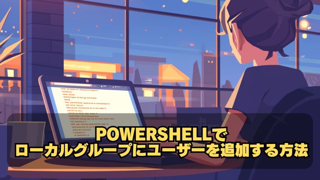 【管理者必見】PowerShellでローカルグループにユーザーを追加する方法｜Add-LocalGroupMemberの使い方 | ちょげぶろぐ