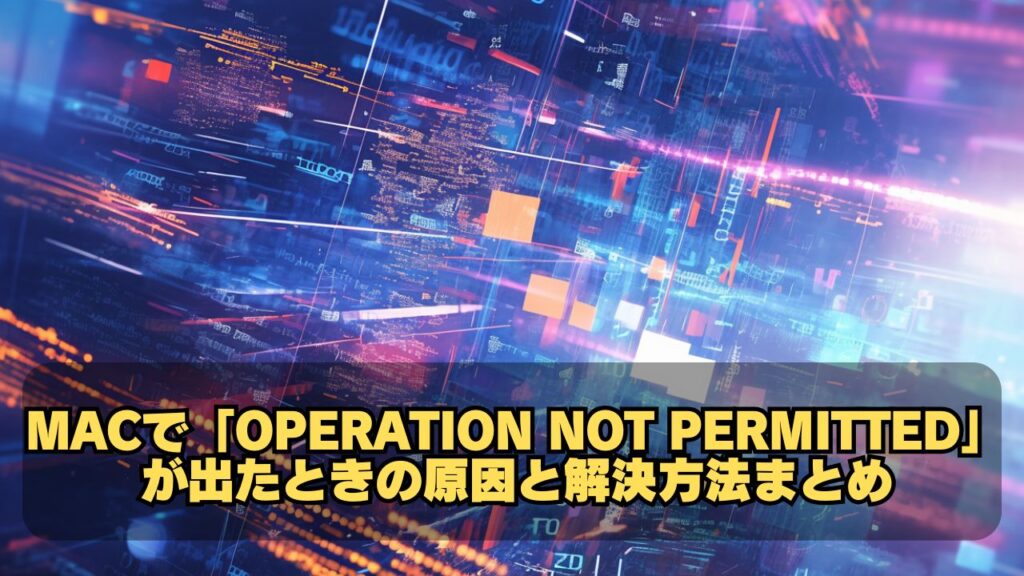 【完全解説】Macで「Operation not permitted」が出たときの原因と解決方法まとめ | ちょげぶろぐ