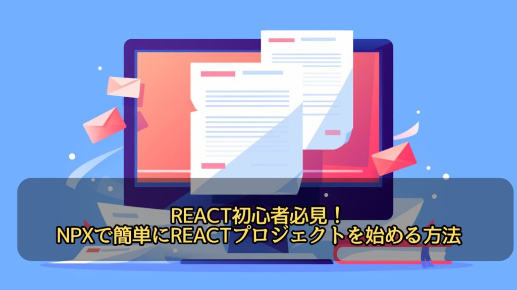 React初心者必見！npxで簡単にReactプロジェクトを始める方法 | ちょげぶろぐ