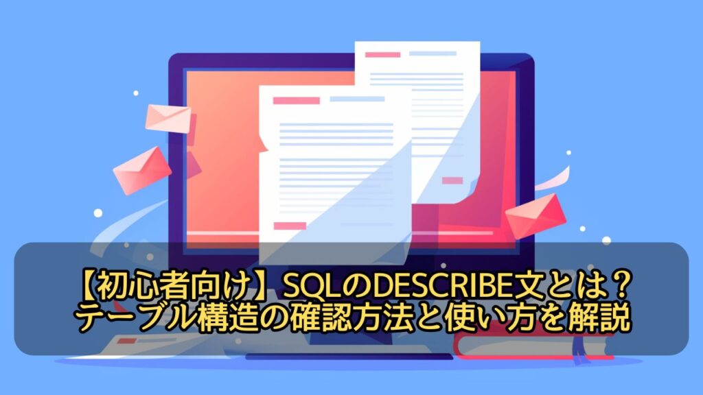 【初心者向け】SQLのDESCRIBE文とは？テーブル構造の確認方法と使い方を解説 | ちょげぶろぐ