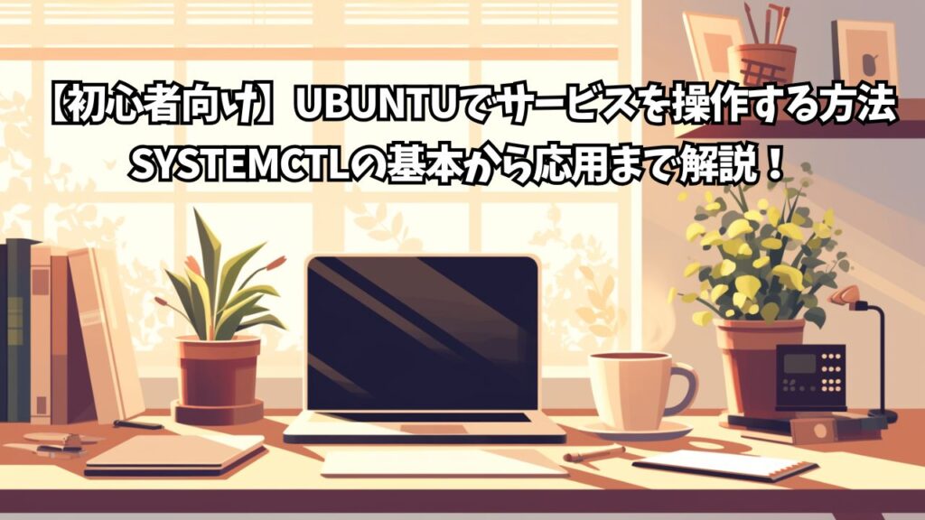 【初心者向け】Ubuntuでサービスを操作する方法｜systemctlの基本から応用まで解説！ | ちょげぶろぐ