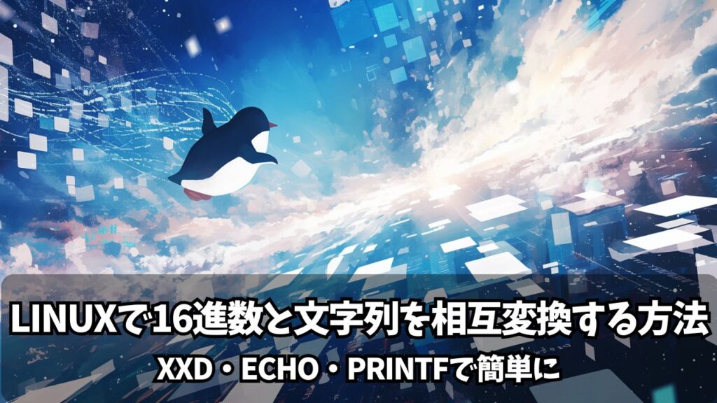 Linuxで16進数と文字列を相互変換する方法｜xxd・echo・printfで簡単に | ちょげぶろぐ