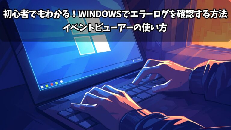 初心者でもわかる！Windowsでエラーログを確認する方法｜イベントビューアーの使い方 | ちょげぶろぐ