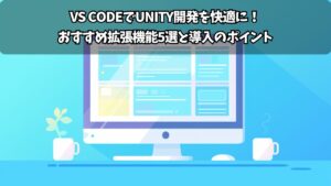 VS CodeでUnity開発を快適に！おすすめ拡張機能5選と導入のポイント | ちょげぶろぐ