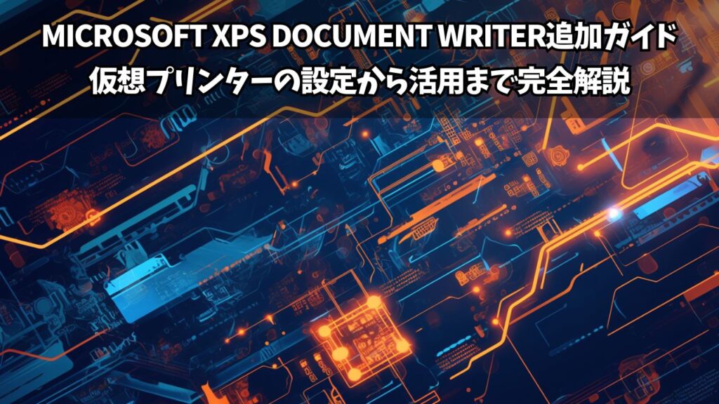 Microsoft XPS Document Writer追加ガイド｜仮想プリンターの設定から活用まで完全解説 | ちょげぶろぐ