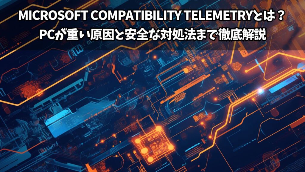 Microsoft Compatibility Telemetryとは？PCが重い原因と安全な対処法まで徹底解説 | ちょげぶろぐ