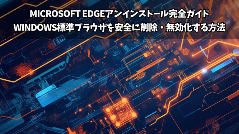 Microsoft Edgeアンインストール完全ガイド｜Windows標準ブラウザを安全に削除・無効化する方法 | ちょげぶろぐ