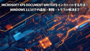 Microsoft XPS Document Writerをインストールする方法！Windows 11/10での追加・削除・トラブル解決まで ...