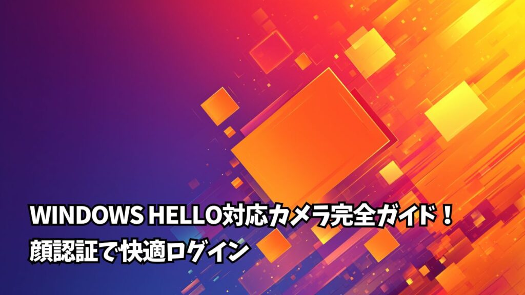 Windows Hello対応カメラ完全ガイド！顔認証で快適ログイン | ちょげぶろぐ