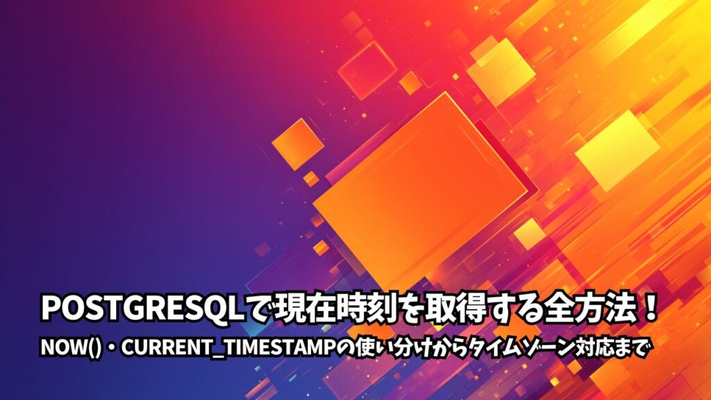 PostgreSQLで現在時刻を取得する全方法！NOW()・CURRENT_TIMESTAMPの使い分けからタイムゾーン対応まで | ちょげぶろぐ