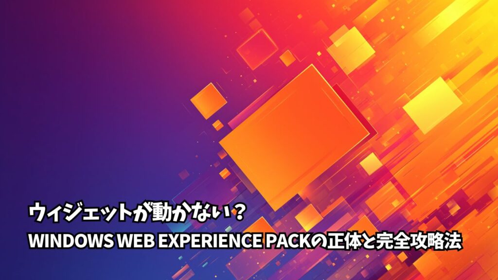 ウィジェットが動かない？Windows Web Experience Packの正体と完全攻略法 | ちょげぶろぐ