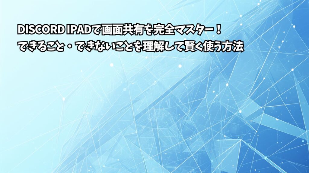 Discord iPadで画面共有を完全マスター！できること・できないことを理解して賢く使う方法 | ちょげぶろぐ