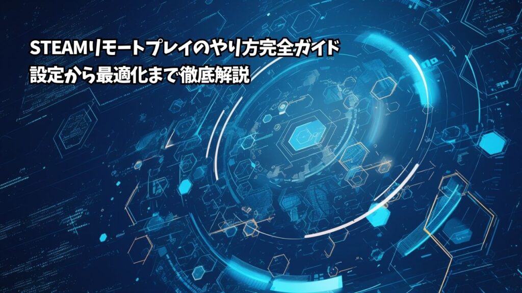 Steamリモートプレイのやり方完全ガイド｜設定から最適化まで徹底解説 | ちょげぶろぐ