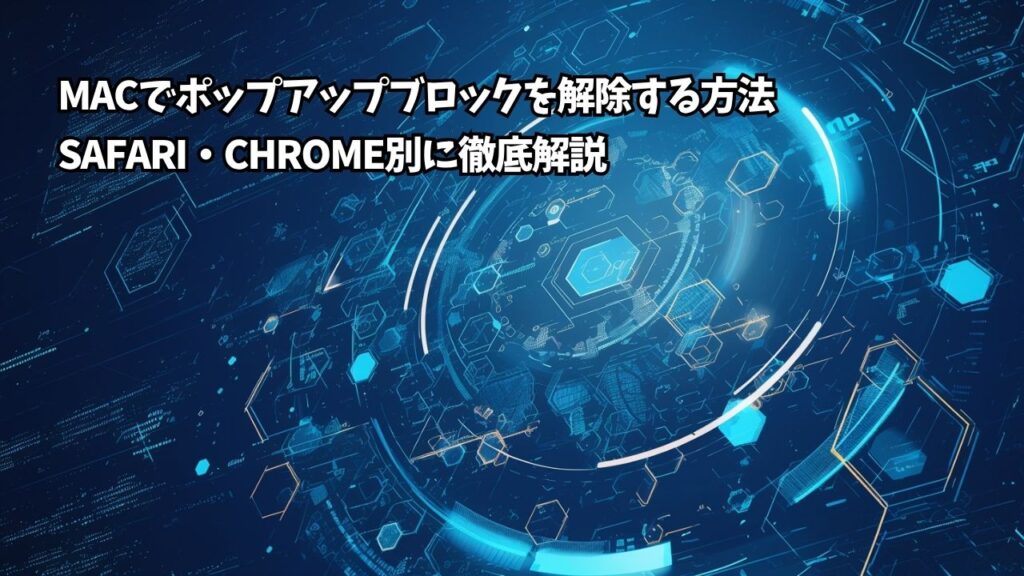 Macでポップアップブロックを解除する方法｜Safari・Chrome別に徹底解説 | ちょげぶろぐ