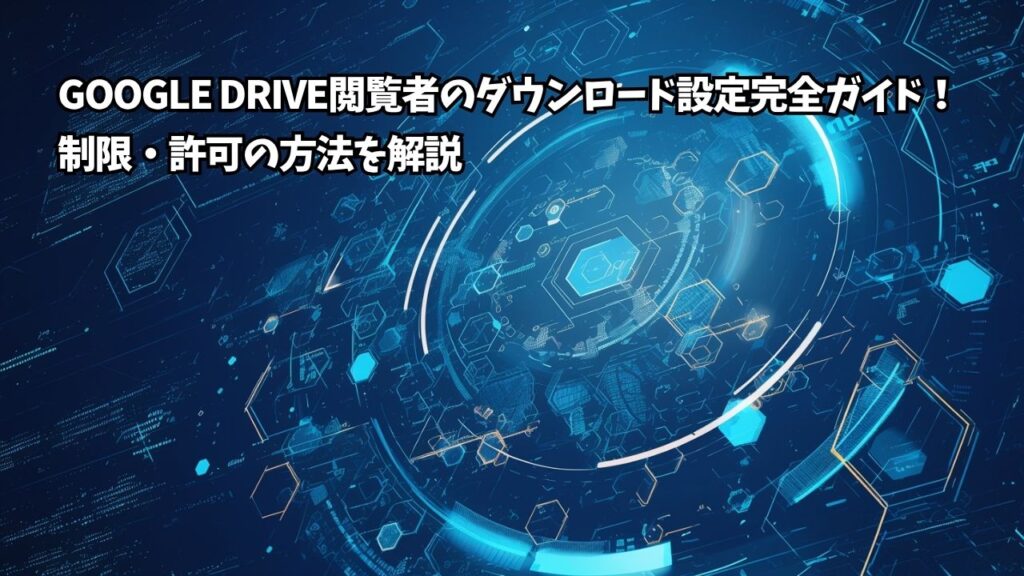 Google Drive閲覧者のダウンロード設定完全ガイド！制限・許可の方法を解説 | ちょげぶろぐ