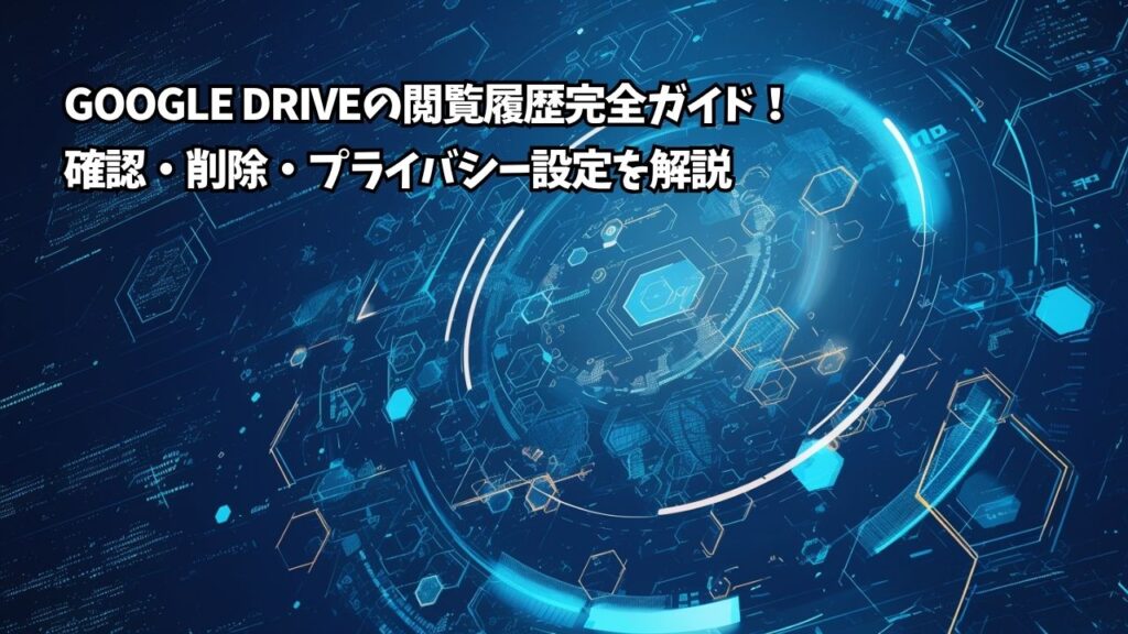 Google Driveの閲覧履歴完全ガイド！確認・削除・プライバシー設定を解説 | ちょげぶろぐ